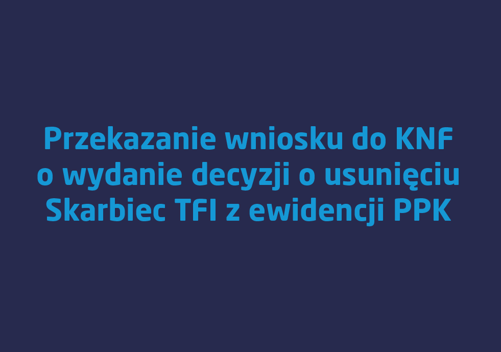 usunięcie Skarbiec TFI z ewidencji PPK | Wiadomości - Skarbiec TFI