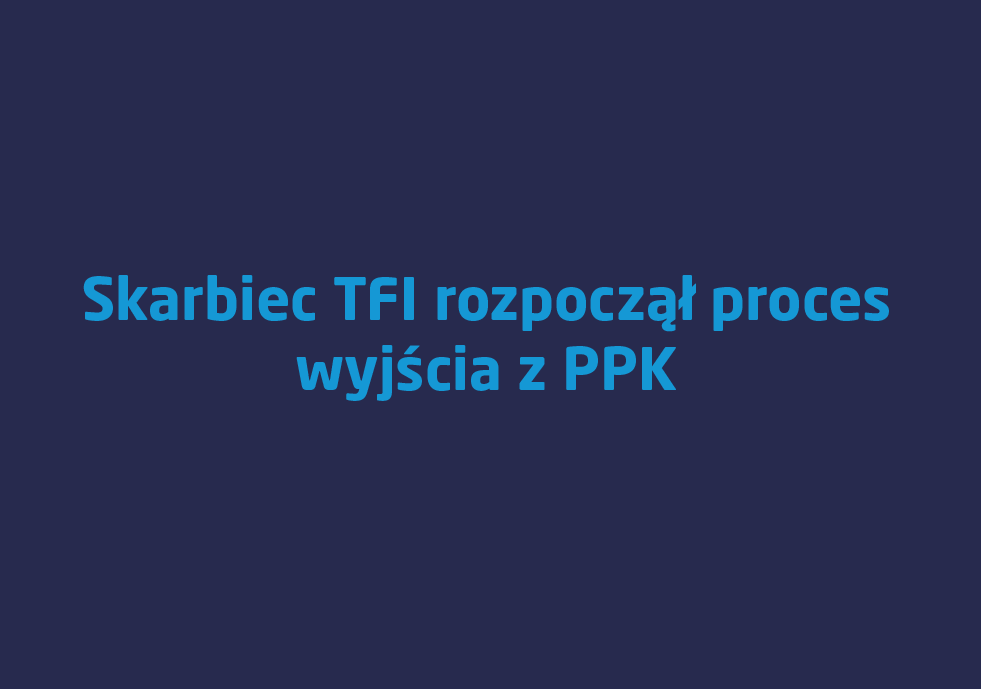 proces wyjścia z PPK | Wiadomości - Skarbiec TFI